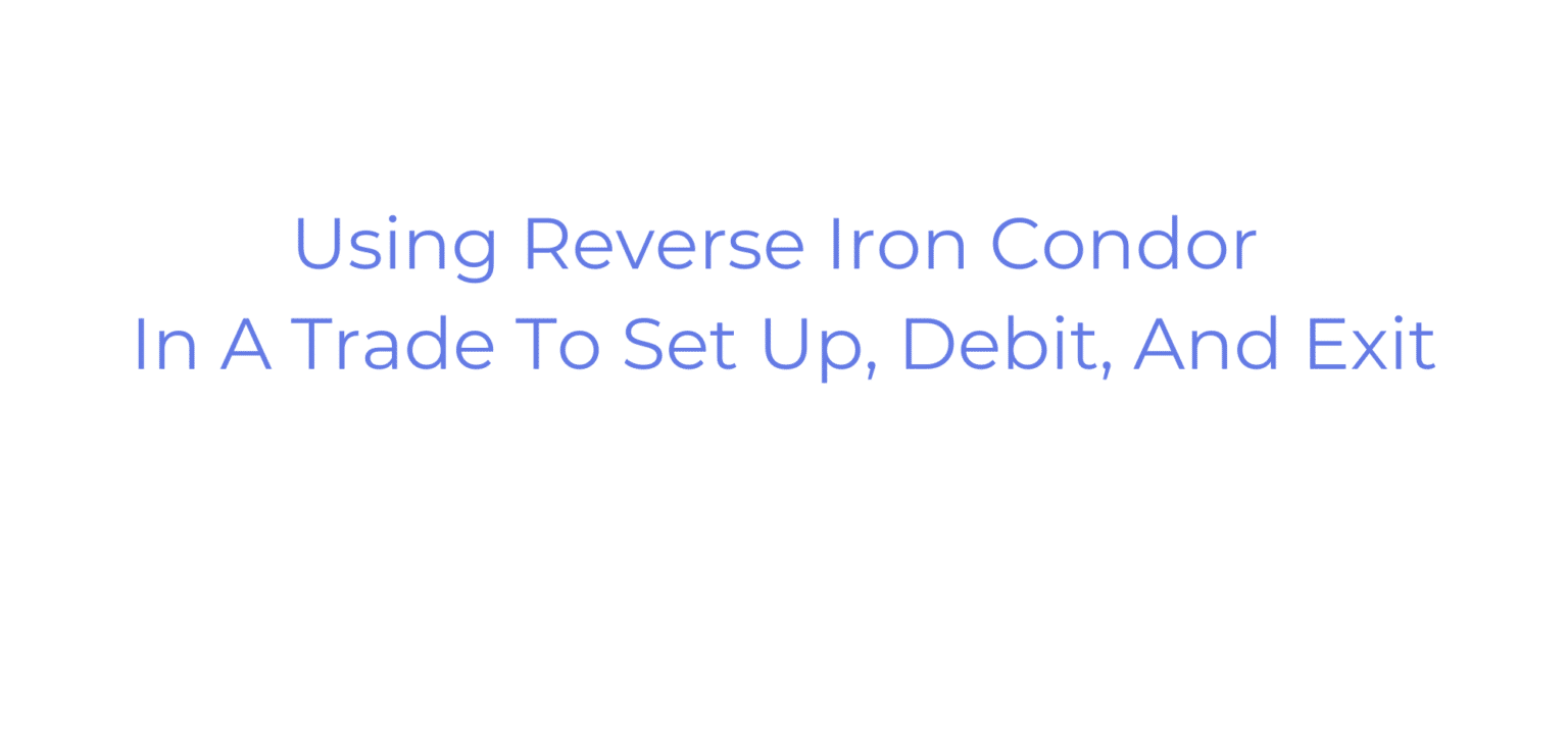 Using Reverse Iron Condor In A Trade To Set Up, Debit, And Exit